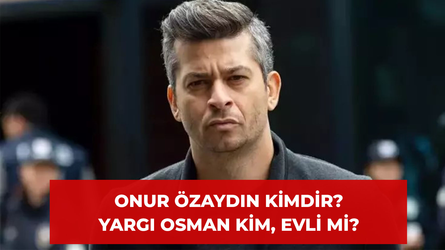 Onur Özaydın Kimdir? Yargı Osman Kim? Evli Mi? - Sektör Gazetesi ...