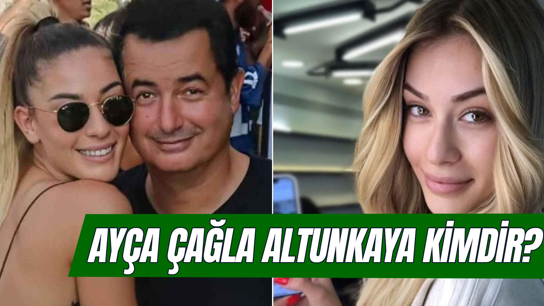 Ayça Çağla Altunkaya Kimdir? Acun Ilıcalı'nın Eşi Kaç Yaşında? Boyu Kaç ...