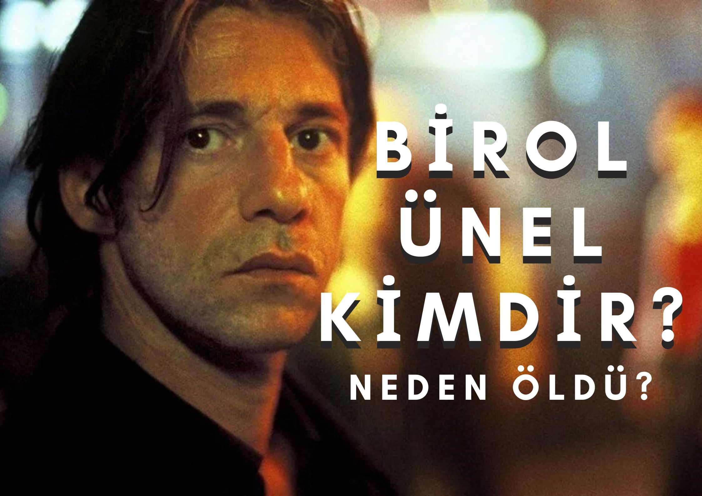 Birol Ünel Kimdir? Neden Öldü? Sibel Kekilli ile Hangi Filmde Oynadı ...
