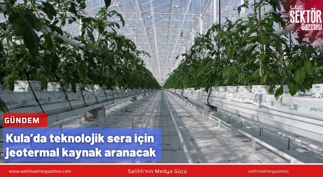 Kula'da teknolojik sera için jeotermal kaynak aranacak - Sektör ...